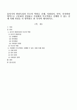 유아기의 발달특성과 부모의 역할을 신체, 사회정서, 언어, 인지발달 영역으로 구분하여 설명하고 가정에서 부모역할로 실행할 수 있는 실제 사례 과정을 각 영역별로 한 가지씩 제시하시-1페이지