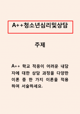 청소년심리및상담-학교 적응이 어려운 내담자에 대한 상담 과정을 다양한 이론 중 한 가지 이론을 적용하여 서술하세요.-1페이지