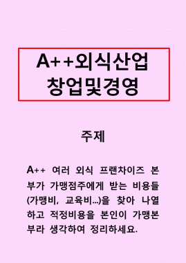 외식산업창업및경영-여러 외식 프랜차이즈 본부가 가맹점주에게 받는 비용들(가맹비, 교육비...)을 찾아 나열하고 적정비용을 본인이 가맹본부라 생각하여 정리하세요.-1페이지