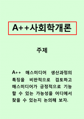 사회학개론-매스미디어 생산과정의 특징을 비판적으로 검토하고 매스미디어가 긍정적으로 기능할 수 있는 가능성을 어디에서 찾을 수 있는지 논의해 보자.-1페이지