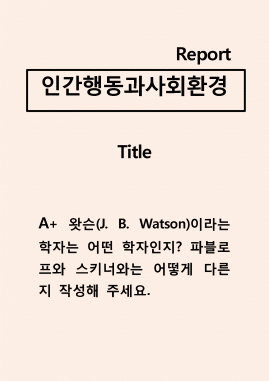 인간행동과사회환경)왓슨(J. B. Watson)이라는 학자는 어떤 학자인지, 파블로프와 스키너와는 어떻게 다른지 작성해 주세요.-1페이지