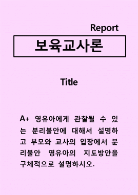 보육교사론)영유아에게 관찰될 수 있는 분리불안에 대해서 설명하고 부모와 교사의 입장에서 분리불안 영유아의 지도방안을 구체적으로 설명하시오.-1페이지