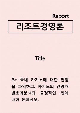 리조트경영론)국내 카지노에 대한 현황을 파악하고, 카지노의 관광개발효과분석의 긍정적인 면에 대해 논하시오.-1페이지