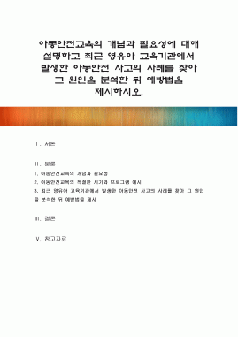 아동안전교육의 개념과 필요성에 대해 설명하고 최근 영유아 교육기관에서 발생한 아동안전 사고의 사례를 찾아 그 원인을 분석한 뒤 예방법을 제시-1페이지