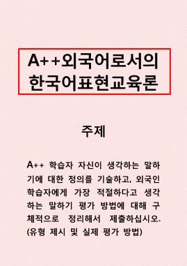 외국어로서의한국어표현교육론-학습자 자신이 생각하는 말하기에 대한 정의를 기술하고, 외국인 학습자에게 가장 적절하다고 생각하는 말하기 평가 방법에 대해 구체적으로 정리해서 제출하십시오. (유형 제시 및 실-1페이지