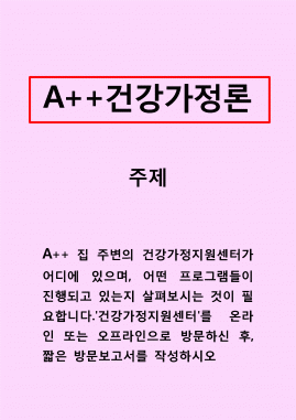 건강가정론-집 주변의 건강가정지원센터가 어디에 있으며, 어떤 프로그램들이 진행되고 있는지 살펴보시는 것이 필요합니다.건강가정지원센터를 온라인 또는 오프라인으로 방문하신 후, 짧은 방문보고서를 작성하시-1페이지