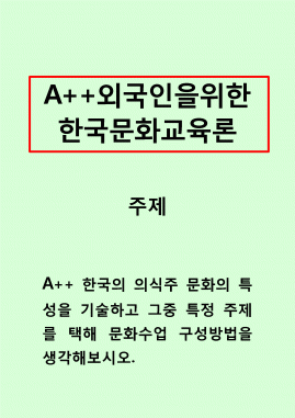 외국인을위한한국문화교육론-한국의 의식주 문화의 특성을 기술하고 그중 특정 주제를 택해 문화수업 구성방법을 생각해보시오.-1페이지