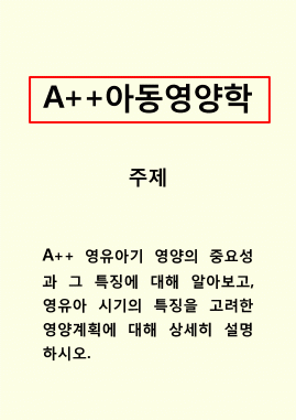 아동영양학-영유아기 영양의 중요성과 그 특징에 대해 알아보고, 영유아 시기의 특징을 고려한 영양계획에 대해 상세히 설명하시오.-1페이지