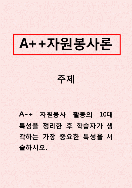 자원봉사론-자원봉사 활동의 10대 특성을 정리한 후 학습자가 생각하는 가장 중요한 특성을 서술하시오.-1페이지