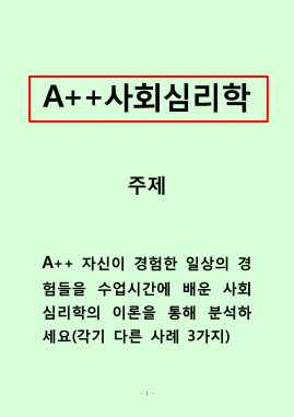 사회심리학-자신이 경험한 일상의 경험들을 수업시간에 배운 사회심리학의 이론을 통해 분석하세요(각기 다른 사례 3가지)-1페이지