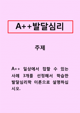 발달심리-일상에서 접할 수 있는 사례 3개를 선정해서 학습한 발달심리학 이론으로 설명하십시오.-1페이지