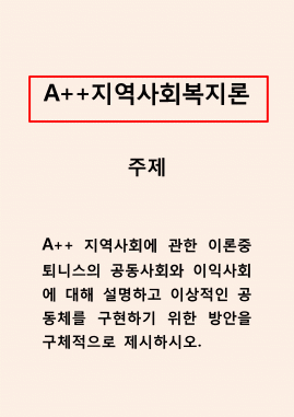 지역사회복지론-지역사회에 관한 이론중 퇴니스의 공동사회와 이익사회에 대해 설명하고 이상적인 공동체를 구현하기 위한 방안을 구체적으로 제시하시오.-1페이지