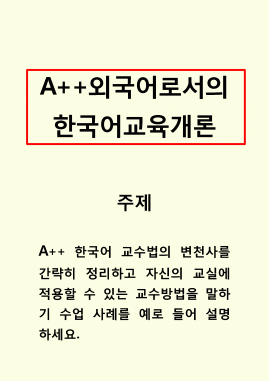 외국어로서의한국어교육개론-한국어 교수법의 변천사를 간략히 정리하고 자신의 교실에 적용할 수 있는 교수방법을 말하기 수업 사례를 예로 들어 설명하세요.-1페이지