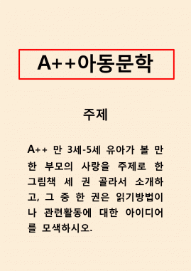 아동문학-만 3세-5세 유아가 볼 만한 부모의 사랑을 주제로 한 그림책 세 권 골라서 소개하고, 그 중 한 권은 읽기방법이나 관련활동에 대한 아이디어를 모색하시오.-1페이지