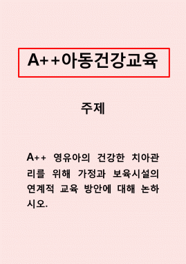 아동건강교육-영유아의 건강한 치아관리를 위해 가정과 보육시설의 연계적 교육 방안에 대해 논하시오.-1페이지