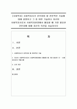 [사회복지] 사회복지사가 갖추어야 할 전문적인 기술에 대해 설명하고 그 중 어떤 기술이나 자신이 사회복지사로서 사회복지현장에서 활동할 때 가장 필요한 것인지에 대해 자신의 의견-1페이지