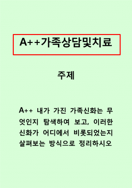 가족상담및치료-내가 가진 가족신화는 무엇인지 탐색하여 보고, 이러한 신화가 어디에서 비롯되었는지 살펴보는 방식으로 정리하시오-1페이지