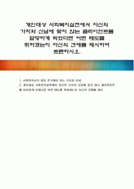 개인대상 사회복지실천에서 자신의 가치와 신념에 맞지 않는 클라이언트를 담당하게 되었다면 어떤 태도를 취하겠는지 자신의 견해를 제시하여 토론하시오-1페이지