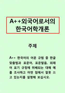 외국어로서의한국어학개론-한국어의 어문 규범 중 한글 맞춤법과 표준어, 표준발음, 외래어 표기 규정에 위배되는 대해 예를 조사하고 어떤 점에서 잘못 쓰고 있는지를 설명해 보십시오.-1페이지