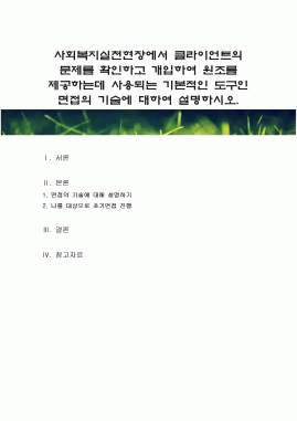 사회복지실천현장에서 클라이언트의 문제를 확인하고 개입하여 원조를 제공하는데 사용되는 기본적인 도구인 면접의 기술에 대하여 설명하시오-1페이지