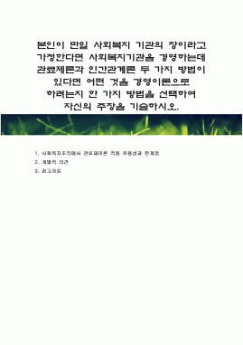 본인이 만일 사회복지 기관의 장이라고 가정한다면 사회복지기관을 경영하는데 관료제론과 인간관계론 두 가지 방법이 있다면 어떤 것을 경영이론으로 하려는지 한 가지 방법을 선택하여 자신의 주장을 기술하시오-1페이지