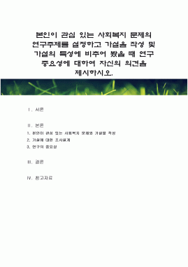 본인이 관심 있는 사회복지 문제의 연구주제를 설정하고 가설을 작성 및 가설의 특성에 비추어 봤을 때 연구 중요성에 대하여 자신의 의견을 제시하시오-1페이지