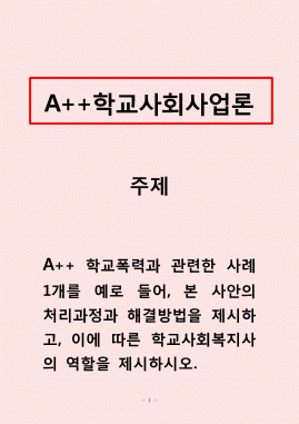 학교폭력과 관련한 사례 1개를 예로 들어, 본 사안의 처리과정과 해결방법을 제시하고, 이에 따른 학교사회복지사의 역할을 제시하시오-1페이지