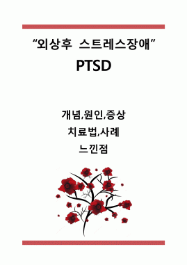 [PTSD 연구레포트] 외상후 스트레스장애 PTSD 개념과 원인,증상및 외상후 스트레스장애 PTSD 치료법과 사례연구및 느낀점-1페이지