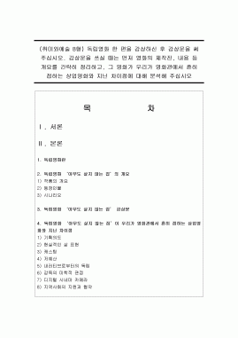 (취미와예술 B형) 독립영화 한 편을 감상하신 후 감상문을 써 주십시오. 감상문을 쓰실 때는 먼저 영화의 제작진,  내용 등 개요를 간략히 정리하고,  그 영화가 우리가 영화관에-1페이지