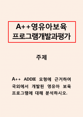 영유아보육프로그램개발과평가-ADDIE 모형에 근거하여 국외에서 개발된 영유아 보육프로그램에 대해 분석하시오.-1페이지