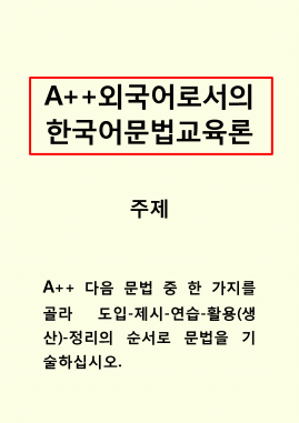 외국어로서의한국어문법교육론-다음 문법 중 한 가지를 골라 도입-제시-연습-활용(생산)-정리의 순서로 문법을 기술하십시오.-1페이지