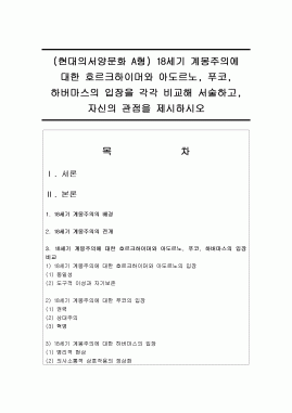 (현대의서양문화 A형) 18세기 계몽주의에 대한 호르크하이머와 아도르노,  푸코,  하버마스의 입장을 각각 비교해 서술하고,  자신의 관점을 제시하시오 : 계몽주의-1페이지