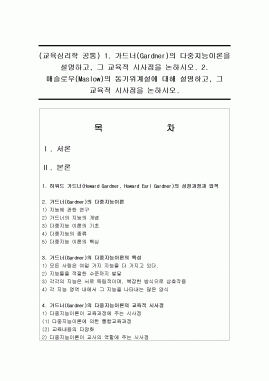 (교육심리학 공통) 1. 가드너(Gardner)의 다중지능이론을 설명하고,  그 교육적 시사점을 논하시오. 2. 매슬로우(Maslow)의 동기위계설에 대해 설명하고,  그 교육적-1페이지