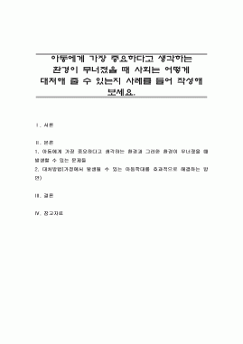 아동에게 가장 중요하다고 생각하는 환경이 무너졌을 때 사회는 어떻게 대처해 줄 수 있는지 사례를 들어 작성해 보세요-1페이지