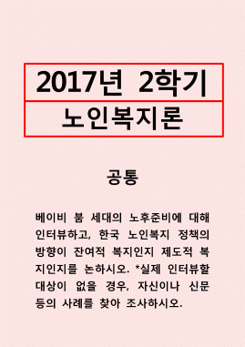 노인복지론=베이비 붐 세대의 노후준비에 대해 인터뷰하고, 한국 노인복지 정책의 방향이 잔여적 복지인지 제도적 복지인지를 논하시오. 실제 인터뷰할 대상이 없을 경우, 자신이나 신문 등의 사례를 찾아 조사하시-1페이지