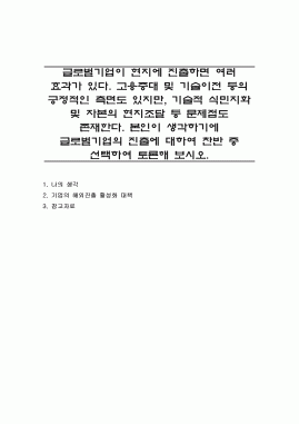 글로벌기업이 현지에 진출하면 여러 효과가 있다. 고용증대 및 기술이전 등의 긍정적인 측면도 있지만, 기술적 식민지화 및 자본의 현지조달 등 문제점도 존재한다. 본인이 생각하기에 글로벌기업의 진출에 대하여 -1페이지