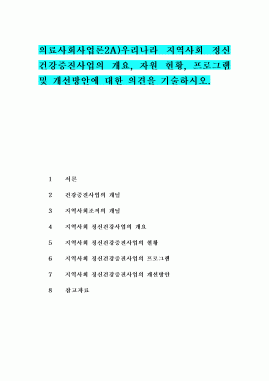 의료사회사업론2A)우리나라 지역사회 정신건강증진사업의 개요, 자원 현황, 프로그램 및 개선방안에 대한 의견을 기술.-1페이지