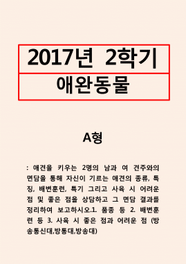 애완동물=애견을 키우는 2명의 남과 여 견주와의 면담을 통해 자신이 기르는 애견의 종류, 특징, 배변훈련, 특기 그리고 사육 시 어려운 점 및 좋은 점을 상담하고 그 면담 결과를 정리하여 보고하시오.-1페이지