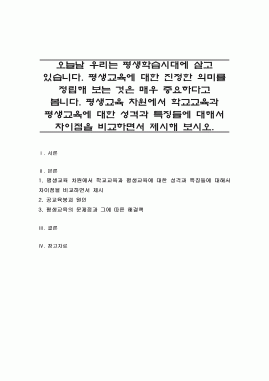 오늘날 우리는 평생학습시대에 살고 있습니다. 평생교육에 대한 진정한 의미를 정립해 보는 것은 매우 중요하다고 봅니다. 평생교육 차원에서 학교교육과 평생교육에 대한 성격과 특징들에 대해서 차이점을 비교하면-1페이지