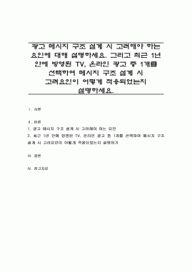 광고 메시지 구조 설계 시 고려해야 하는 요인에 대해 설명하세요. 그리고 최근 1년 안에 방영된 TV, 온라인 광고 중 1개를 선택하여 메시지 구조 설계 시 고려요인이 어떻게 적용되었는지 설명하세요-1페이지