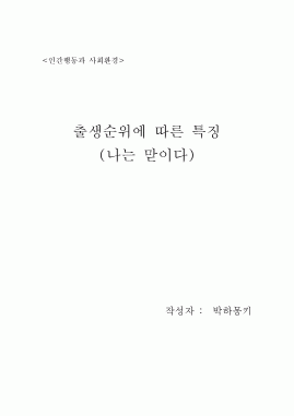 인간행동과 사회환경 - 출생순위에 따른 특징(나는 맏이다), 아들러의 성격이론에서 출생순위에 따른 특징을 자신의 사례를 바탕으로 현실태, 장점, 단점, 개선방안 작성-1페이지