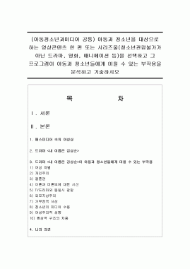 (아동청소년과미디어 공통) 아동과 청소년을 대상으로 하는 영상콘텐츠 한 편 또는 시리즈물(청소년관람불가가 아닌 드라마,  영화,  애니메이션 등)을 선택하고 그 프로그램이 아동과-1페이지