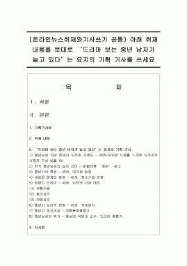 (온라인뉴스취재와기사쓰기 공통) 아래 취재 내용을 토대로 ‘드라마 보는 중년 남자가 늘고 있다’는 요지의 기획 기사를 쓰세요 : 기획기사-1페이지