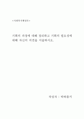 사회복지행정론-기획의 과정에 대해 정리하고 기획의 필요성에 대해 자신의 의견을 서술하시오.-1페이지