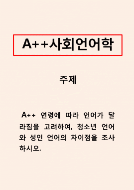 사회언어학-연령에 따라 언어가 달라짐을 고려하여, 청소년 언어와 성인 언어의 차이점을 조사하시오.-1페이지