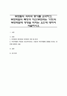 부모됨의 의미와 동기를 요약하고, 부모역할의 특징과 자신(부모라는 가정)의 부모역할에 영향을 미치는 요인에 대하여 서술하시오-1페이지