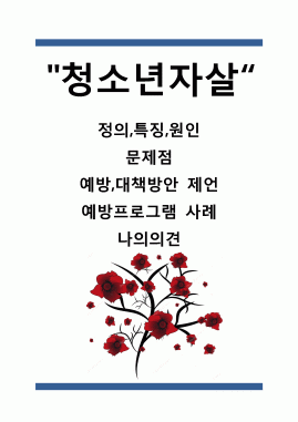 청소년자살 정의,특징,원인,문제점연구과 청소년자살 예방프로그램 사례와 청소년자살 예방,대책방안제언과 나의의견정리-1페이지