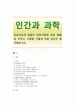 인간과과학 : [인간과 과학] 인공지능의 발달이 인류사회에 어떤 영향을 미치고,  사회를 어떻게 바꿀 것인지 생각해보시오.-1페이지