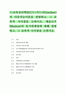 <<교육심리학2017>>가드너(Gardner)의 다중지능이론을 설명하고, 그 교육적 시사점을 논하시오. 매슬로우(Maslow)의 동기위계설에 대해 설명하고, 그 교육적 시사점을 논-1페이지