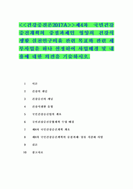 <<건강증진론2017A>>제4차 국민건강증진계획의 중점과제인 영양의 건강식생활 실천인구비율 관련 목표와 관련 세부사업을 하나 선정하여 사업배경 및 내용에 대한 의견을 기술.-1페이지